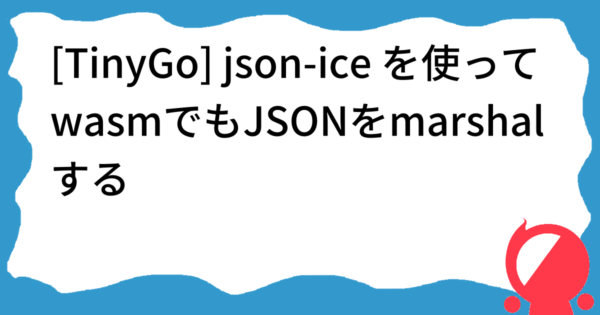 [TinyGo] json-ice を使ってwasmでもJSONをmarshalする - Kajindows XP