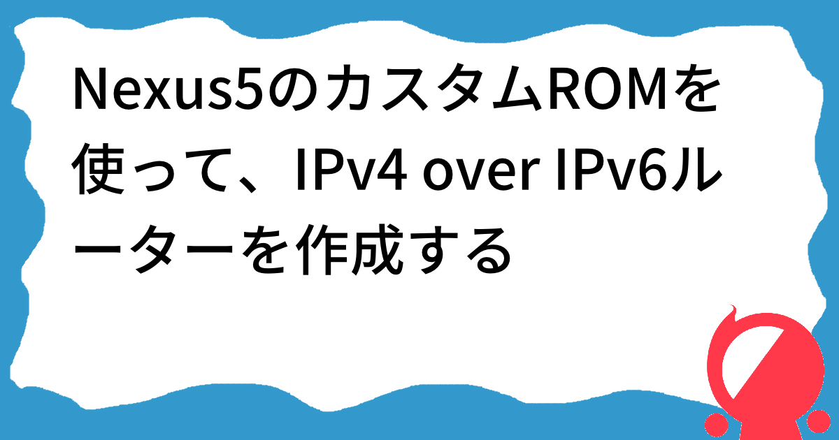 Nexus5のカスタムROMを使って、IPv4 over IPv6ルーターを作成する - Kajindows XP