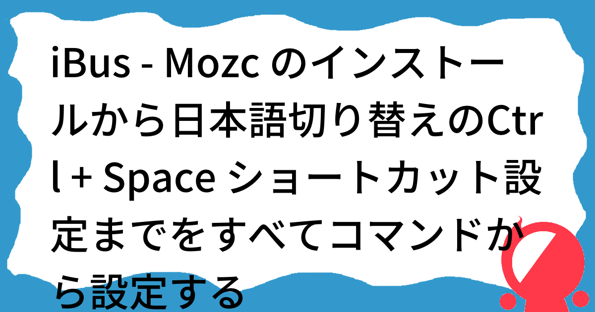 iBus - Mozc のインストールから日本語切り替えのCtrl + Space ショートカット設定までをすべてコマンドから設定する - Kajindows XP